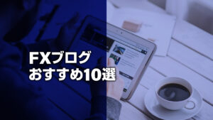 FXブログおすすめ8選｜現役プロトレーダーが厳選【最新版】｜FX初心者講座